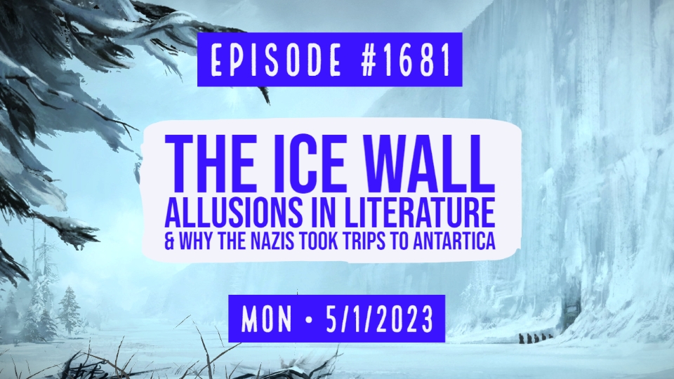 #1681: The Ice Wall Allusions In Literature & Why The NAZIs Took Trips ...