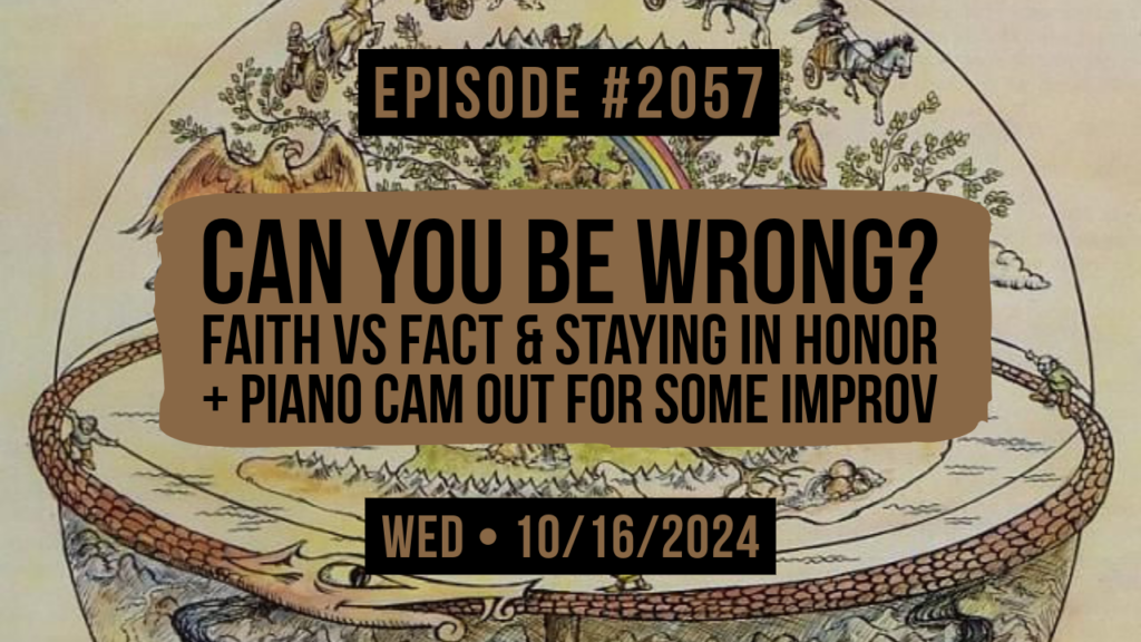 #2057: Can You Be Wrong？ Faith Vs Fact & Staying In Honor + Piano Cam ...