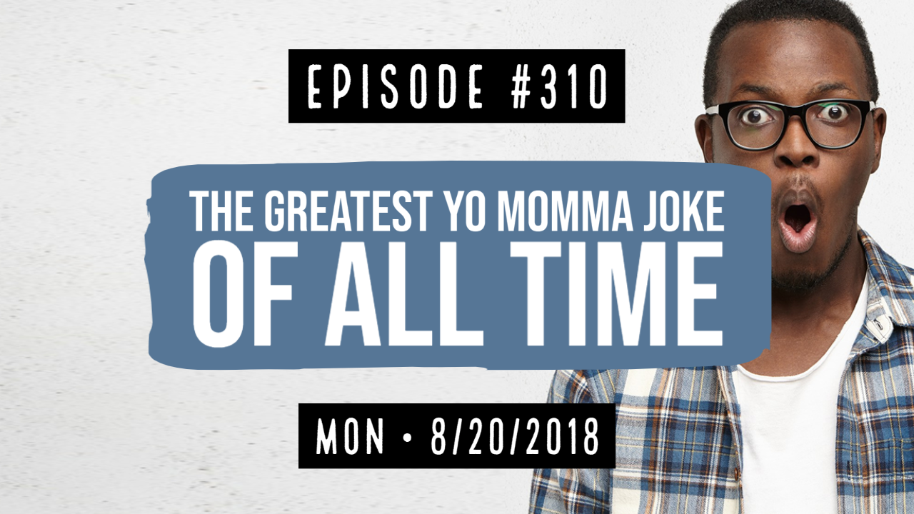 #310: The Greatest YO MOMMA Joke Of All Time And A Whole Bunch Of ...