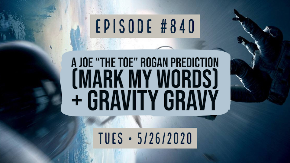 #0840: A Joe The Toe Rogan Prediction (Mark My Words), & Gravity Gravy ...