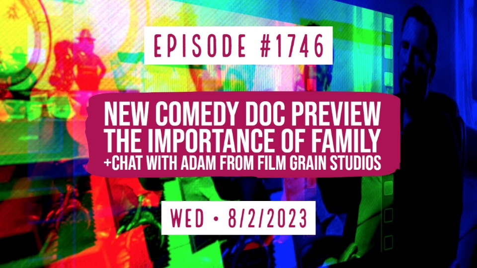 #1746: New Comedy Doc Preview, The Importance Of Family + Chat With Adam From Film Grain Studios ...