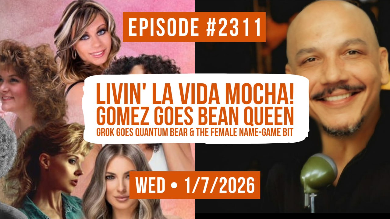 #2311 Livin’ La Vida Mocha! Gomez Goes Bean Queen, Grok Goes Quantum ...
